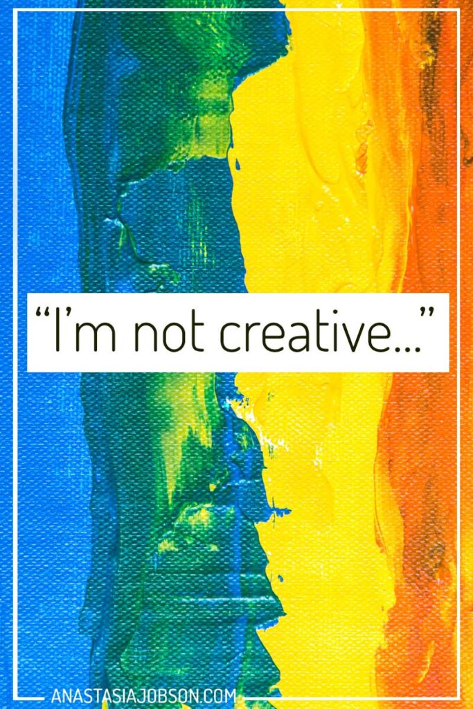 How to ditch the "I'm not creative" excuse - Anastasia Jobson